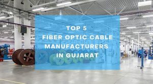 Top 5 Fiber Optic Cable Manufacturers in Gujarat - Otscable